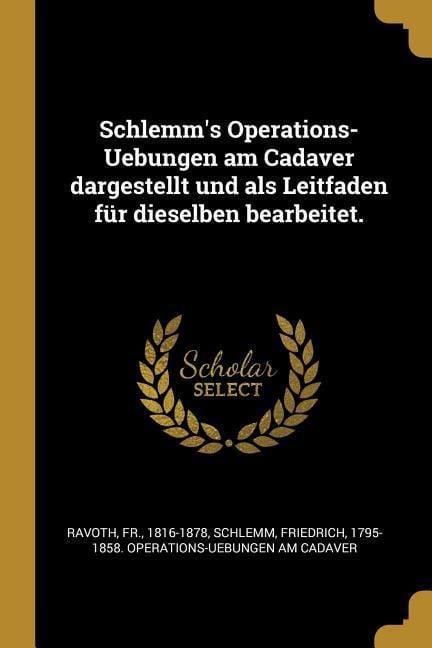 'Schlemm's Operations-Uebungen Am Cadaver Dargestellt Und ALS Leitfaden ...