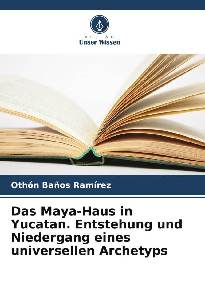 "Das Maya-Haus in Yucatan. Entstehung und Niedergang eines universellen ...