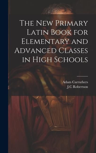 The New Primary Latin Book for Elementary and Advanced Classes in High ...