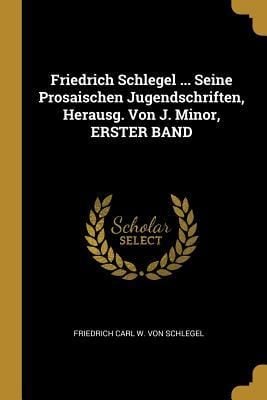 "Friedrich Schlegel ... Seine Prosaischen Jugendschriften, Herausg. Von ...