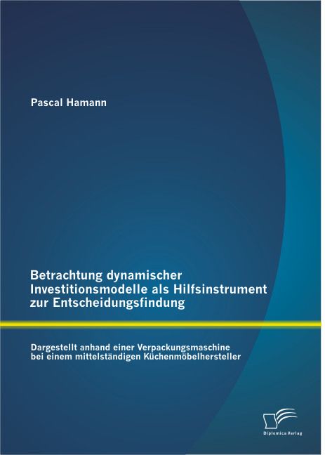 "Betrachtung dynamischer Investitionsmodelle als Hilfsinstrument zur Entscheidungsfindung ...