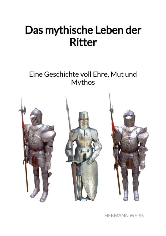 'Das mythische Leben der Ritter - Eine Geschichte voll Ehre, Mut und ...