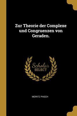 'Zur Theorie Der Complexe Und Congruenzen Von Geraden.' von 'Moritz Pasch' - Buch - '978-0-274 ...