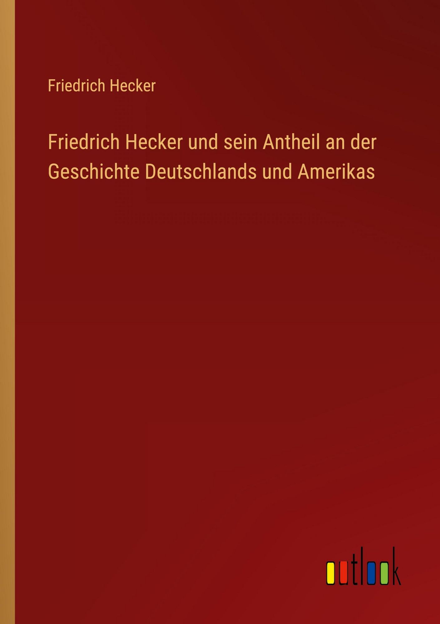 'Friedrich Hecker und sein Antheil an der Geschichte Deutschlands und Amerikas' von 'Friedrich ...