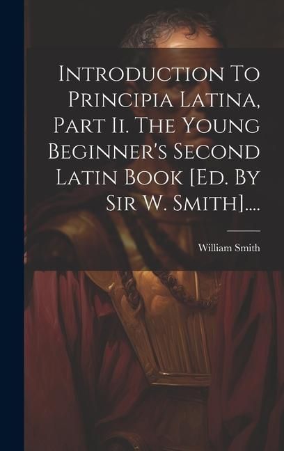 'Introduction To Principia Latina, Part Ii. The Young Beginner's Second ...