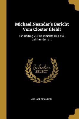 "Michael Neander's Bericht Vom Closter Ilfeldt: Ein Beitrag Zur ...