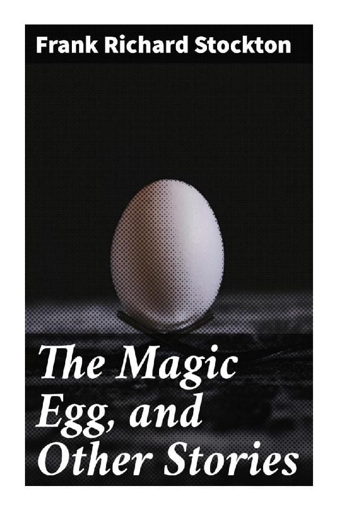 'The Magic Egg, and Other Stories' von 'Frank Richard Stockton' - Buch ...