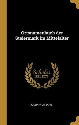 'Ortsnamenbuch Der Steiermark Im Mittelalter' von 'Joseph Zahn' - Buch ...