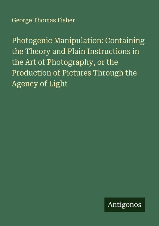 "Photogenic Manipulation: Containing the Theory and Plain Instructions ...