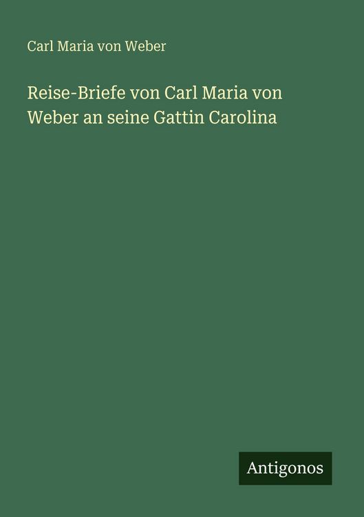"Reise-Briefe von Carl Maria von Weber an seine Gattin Carolina" online ...