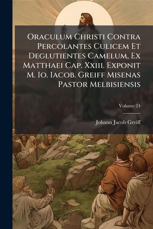 "Oraculum Christi Contra Percolantes Culicem Et Deglutientes Camelum ...