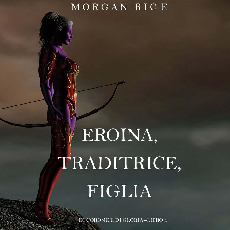 "Eroina, Traditrice, Figlia (Di Corone e di Gloria—Libro 6)" als ...