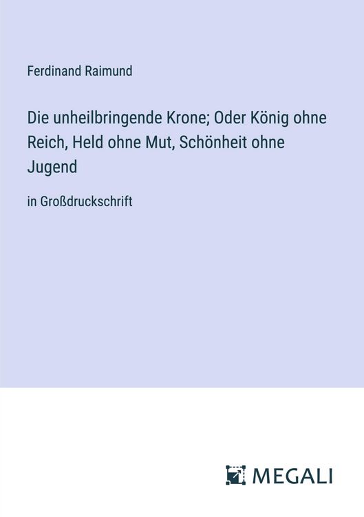 "Die unheilbringende Krone; Oder König ohne Reich, Held ohne Mut ...