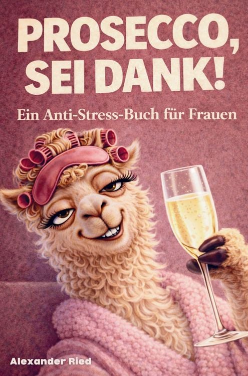 "Prosecco sei Dank! Das lustige Anti-Stress-Buch für Frauen - voller ...
