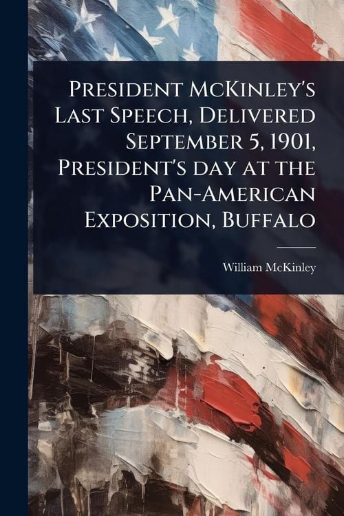 "President McKinley's Last Speech, Delivered September 5, 1901 ...