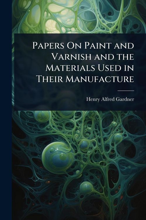 "Papers On Paint and Varnish and the Materials Used in Their ...