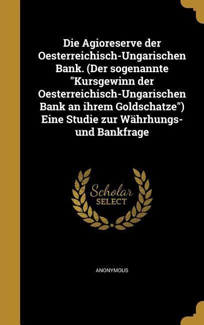 "Die Agioreserve der Oesterreichisch-Ungarischen Bank. (Der sogenannte ...