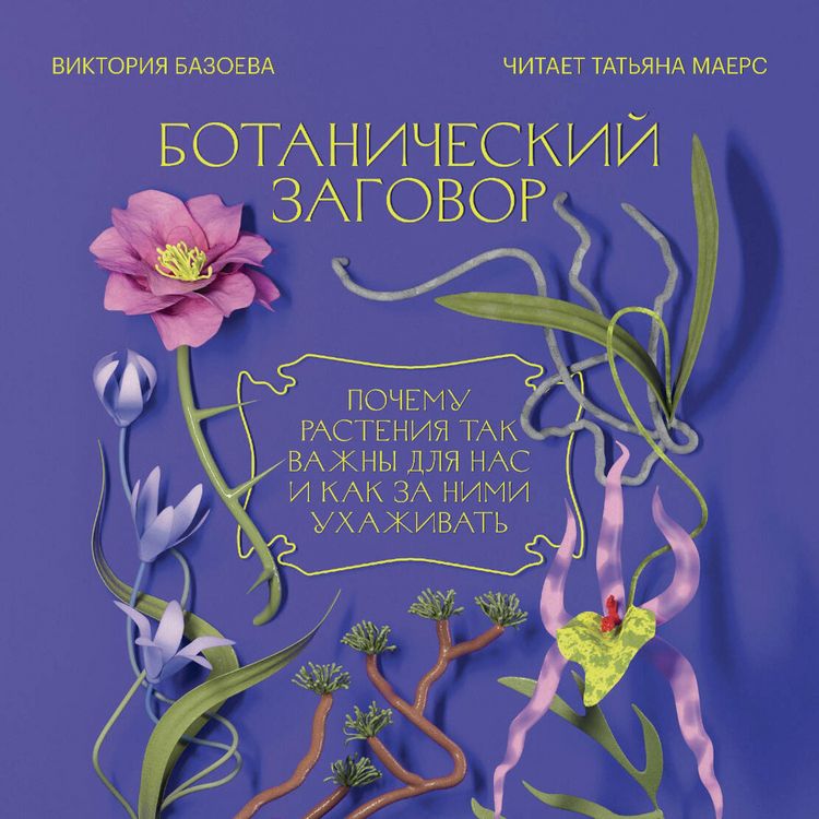 "Botanicheskiy zagovor. Pochemu rasteniya tak vazhny dlya nas i kak za ...
