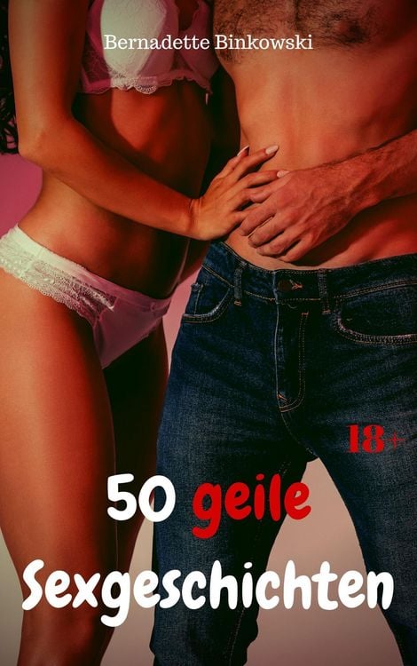 50 geile Sexgeschichten von Bernadette Binkowski - eBook | Thalia