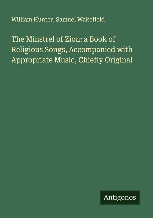 "The Minstrel of Zion: a Book of Religious Songs, Accompanied with ...
