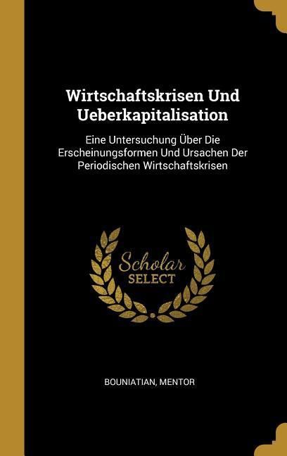 "Wirtschaftskrisen Und Ueberkapitalisation: Eine Untersuchung Über Die Erscheinungsformen Und ...
