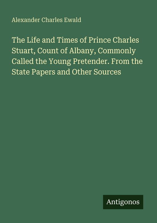 "The Life and Times of Prince Charles Stuart, Count of Albany, Commonly ...