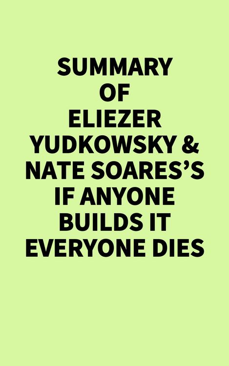 "Summary of Eliezer Yudkowsky & Nate Soares's If Anyone Builds It ...