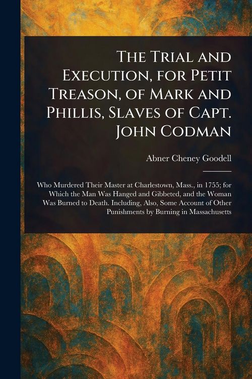 "The Trial and Execution, for Petit Treason, of Mark and Phillis ...