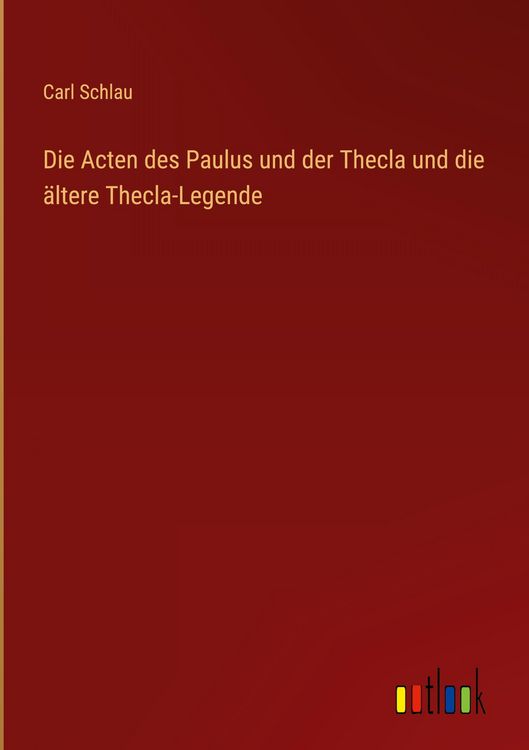 "Die Acten des Paulus und der Thecla und die ältere Thecla-Legende ...
