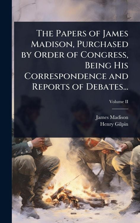 "The Papers of James Madison, Purchased by Order of Congress, Being His ...