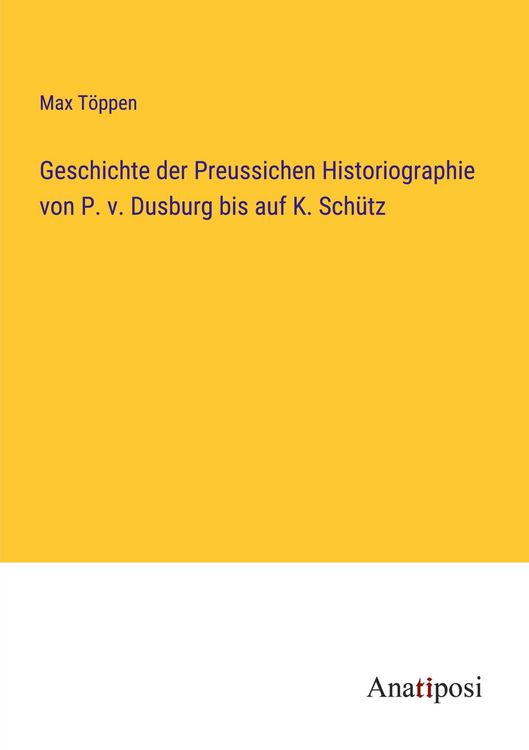 "Geschichte der Preussichen Historiographie von P. v. Dusburg bis auf K ...