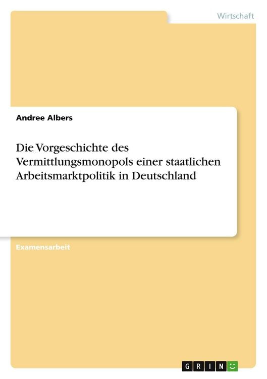 "Die Vorgeschichte des Vermittlungsmonopols einer staatlichen Arbeitsmarktpolitik in Deutschland ...