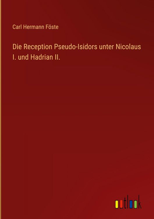 "Die Reception Pseudo-Isidors unter Nicolaus I. und Hadrian II." online ...