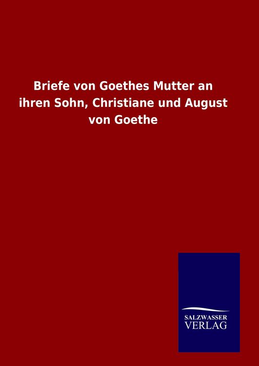 "Briefe von Goethes Mutter an ihren Sohn, Christiane und August von ...