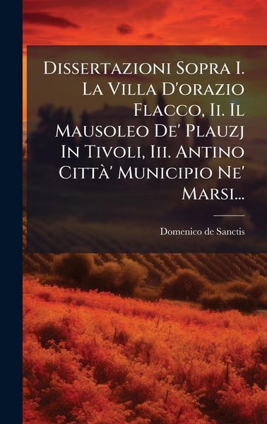 "Dissertazioni Sopra I. La Villa D'orazio Flacco, Ii. Il Mausoleo De ...