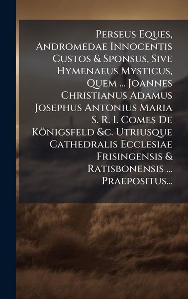 "Perseus Eques, Andromedae Innocentis Custos & Sponsus, Sive Hymenaeus ...