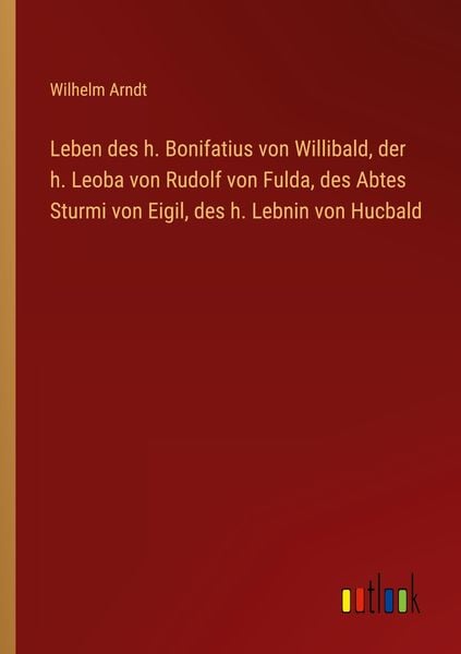 "Leben des h. Bonifatius von Willibald, der h. Leoba von Rudolf von ...
