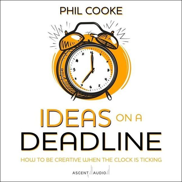 'Ideas on a Deadline: How to Be Creative When the Clock Is Ticking' von ...
