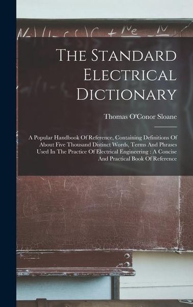 The Standard Electrical Dictionary: A Popular Handbook Of Reference ...
