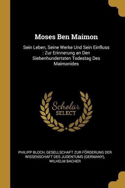 "Moses Ben Maimon: Sein Leben, Seine Werke Und Sein Einfluss: Zur ...