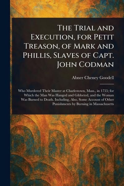 "The Trial and Execution, for Petit Treason, of Mark and Phillis ...