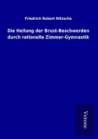"Die Heilung der Brust-Beschwerden durch rationelle Zimmer-Gymnastik ...