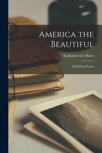 America the Beautiful: and Other Poems von Katharine Lee Bates. Bücher ...