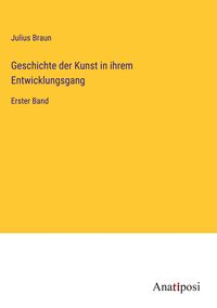'Geschichte der Kunst in ihrem Entwicklungsgang' von 'Julius Braun ...