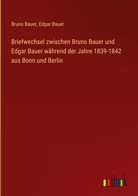 "Briefwechsel zwischen Bruno Bauer und Edgar Bauer während der Jahre ...