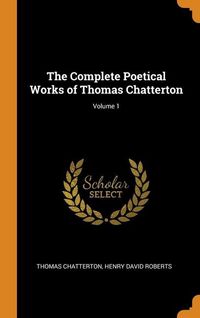 The Complete Poetical Works of Thomas Chatterton; Volume 1 von Thomas ...