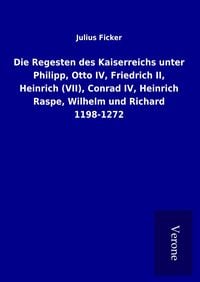 'Die Regesten des Kaiserreichs unter Philipp, Otto IV, Friedrich II ...