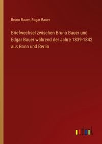 "Briefwechsel zwischen Bruno Bauer und Edgar Bauer während der Jahre ...