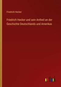 "Friedrich Hecker und sein Antheil an der Geschichte Deutschlands und ...