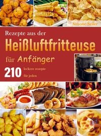 'Rezepte aus der Heißluftfritteuse für Anfänger' von 'Simone Seiler ...